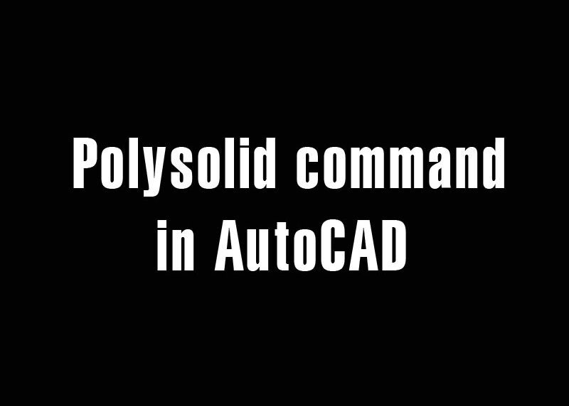 Polysolid command in AutoCAD – Created 3D polysolid
